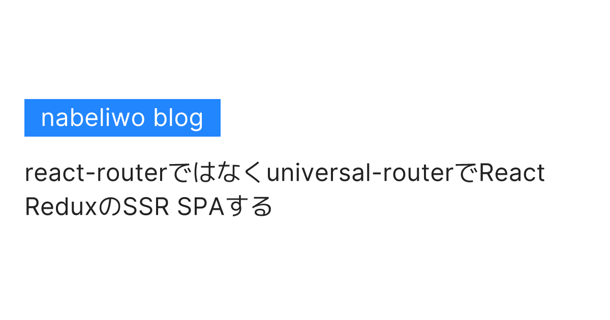react-routerではなくuniversal-routerでReact + ReduxのSSR + SPAする | nabeliwo blog